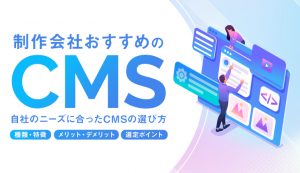 CMSの種類は？使用するメリット・デメリットや選定する際のポイントを解説